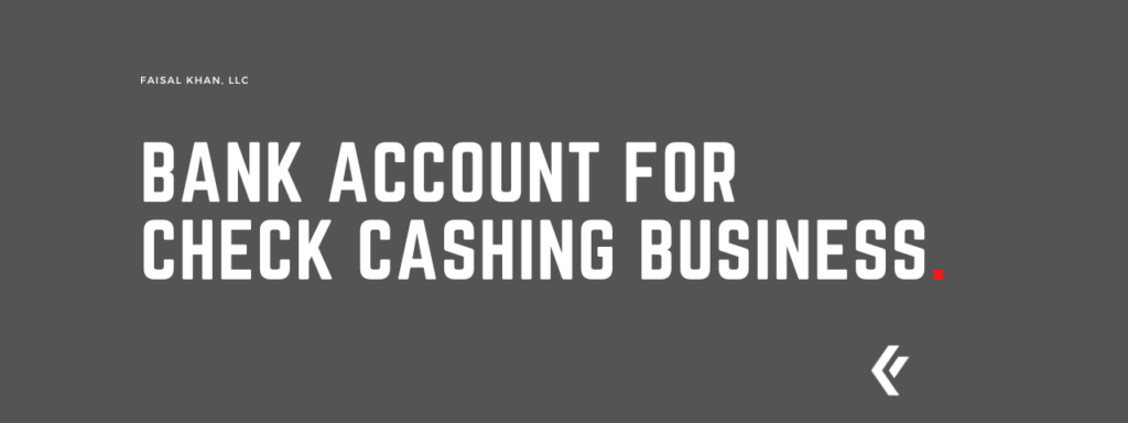 Bank Account for Check Cashing Business - Faisal Khan
